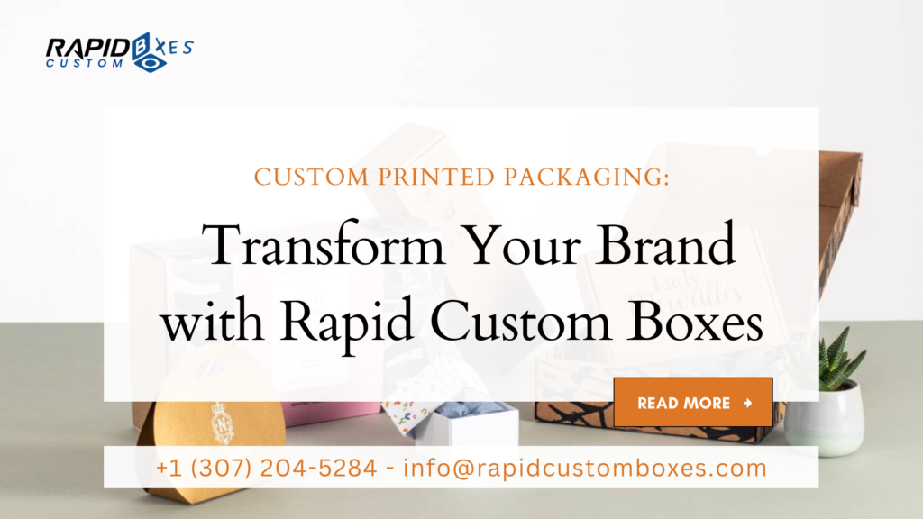 Custom Printed Packaging: Transform Your Brand with Rapid Custom Boxes